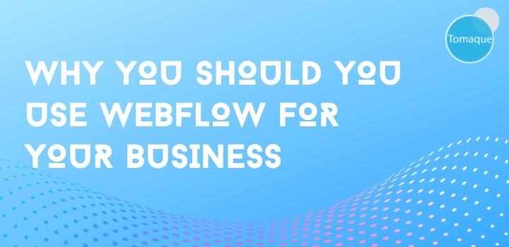 Why You Should You Use Webflow For Your Business Tomaque Digital 