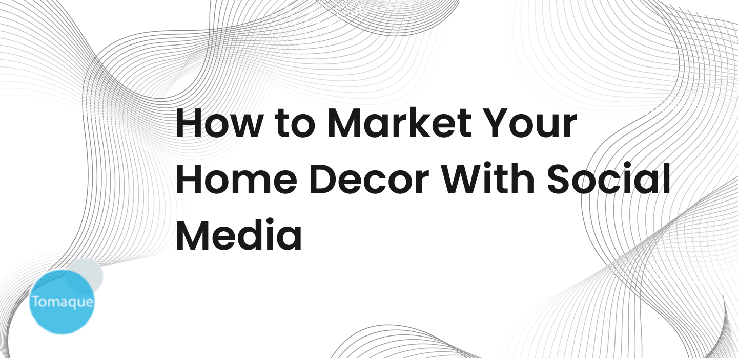 How to Market Your Home Decor With Social Media - Tomaque Digital Services