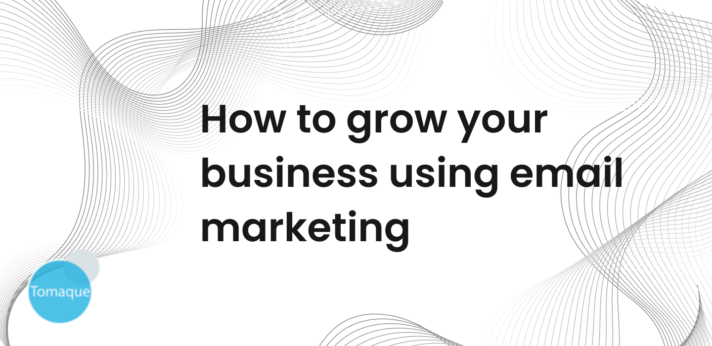 How to grow your business using email marketing - Tomaque Digital Services
