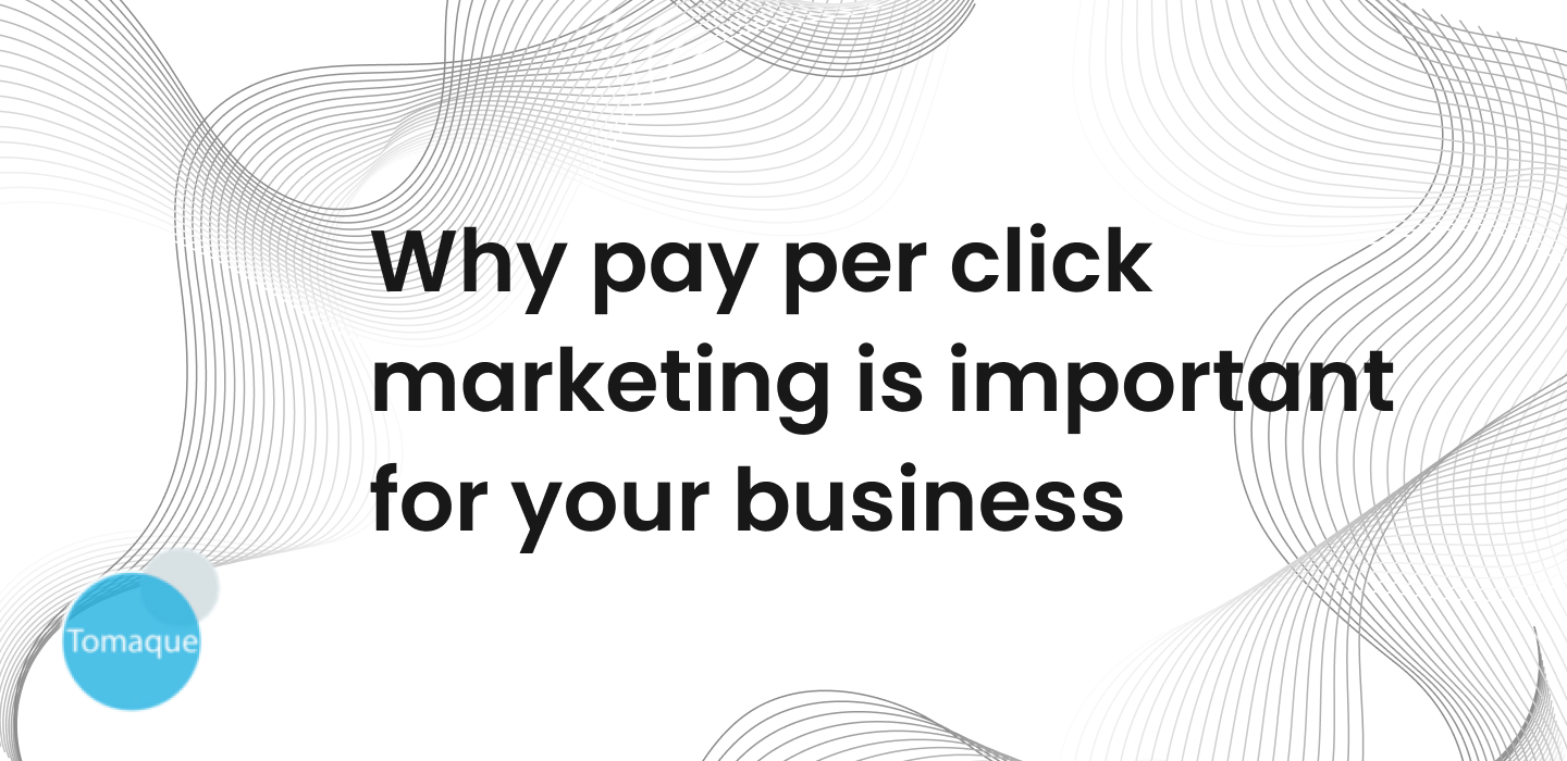 Why pay per click marketing is important for your business - Tomaque ...
